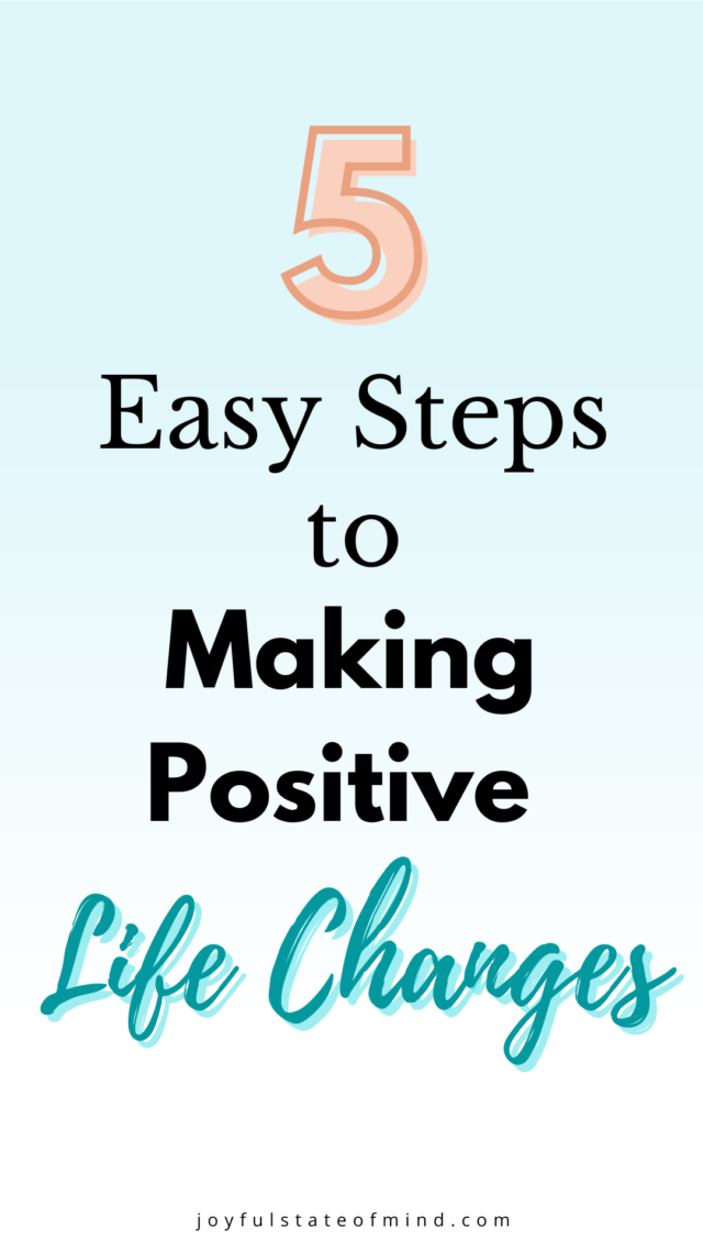 5 Easy Steps to Making Positive Life Changes - Joyful State of Mind