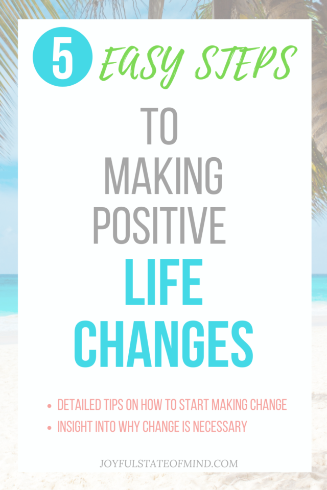 5 Easy Steps to Making Positive Life Changes - Joyful State Of Mind