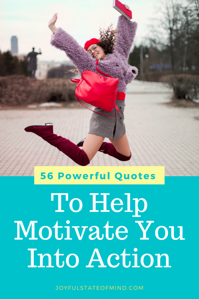 56 Powerful Quotes To Help Motivate You Into Action - Joyful State Of Mind